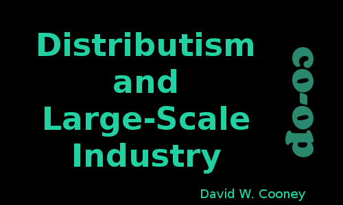 Distributism and Large-Scale Industry – Practical Distributism