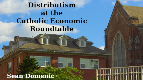 Distributism at the Catholic Economics Roundtable – Practical Distributism